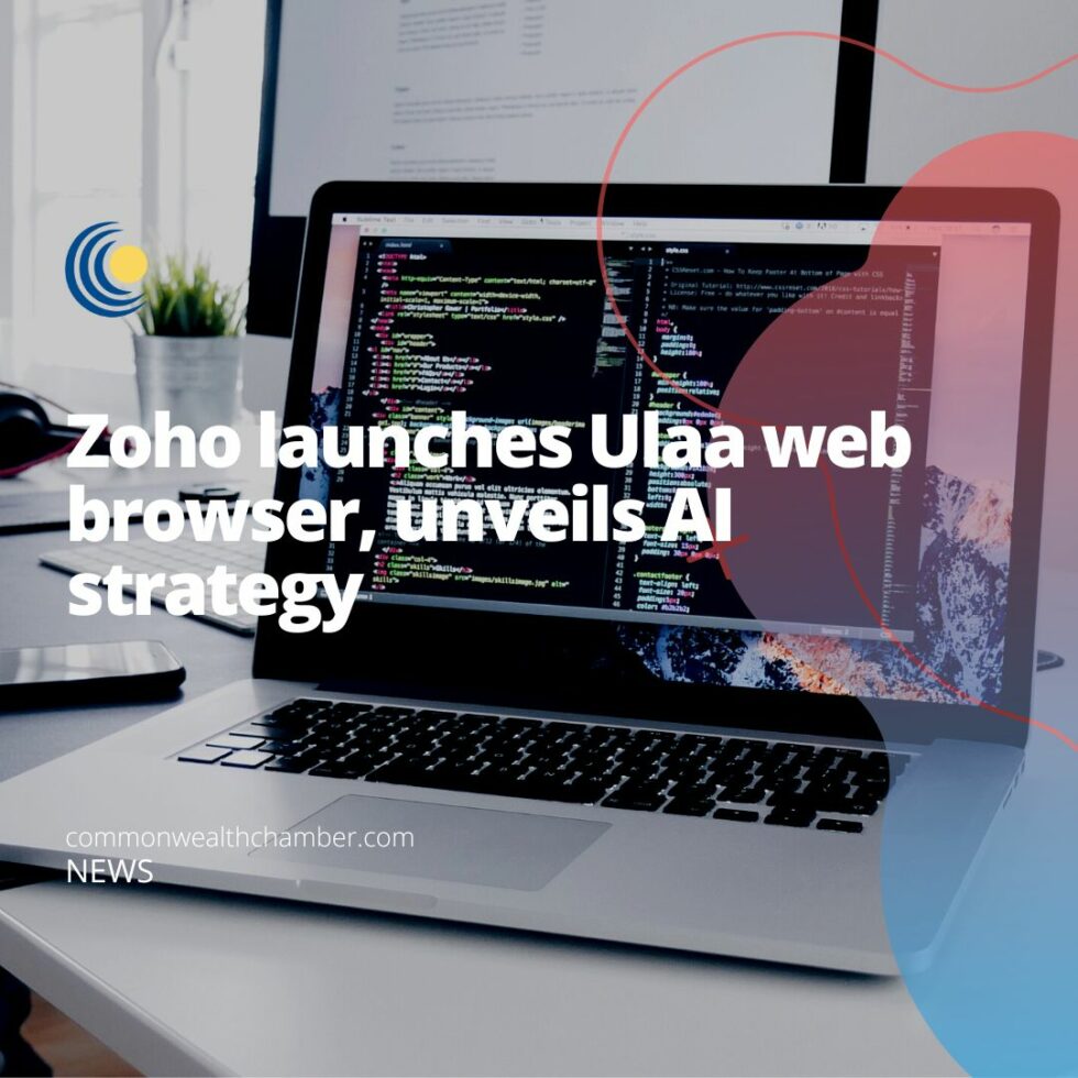 Zoho launches Ulaa web browser, unveils AI strategy - Commonwealth Chamber of Commerce