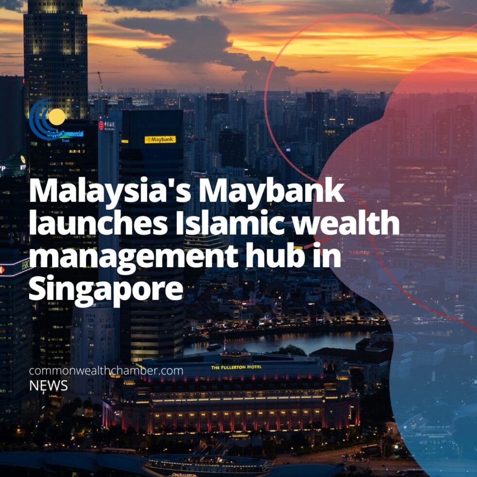 Malaysia's Maybank launches Islamic wealth management hub in Singapore - Commonwealth Chamber of ...